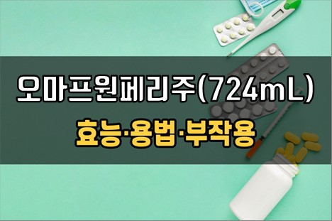 오마프원페리주(724mL) 사용 전 필수확인 3가지! 효능·효과, 사용법, 주의사항(부작용)