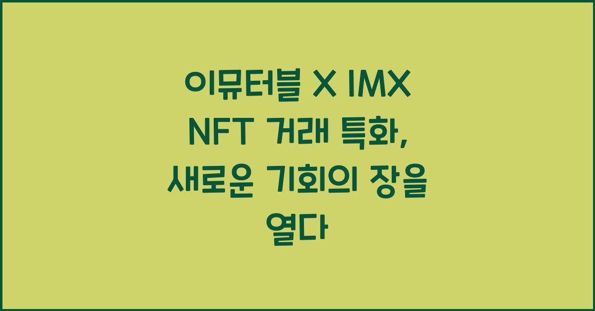 이뮤터블 X IMX NFT 거래 특화, 새로운 기회의 장을 열다