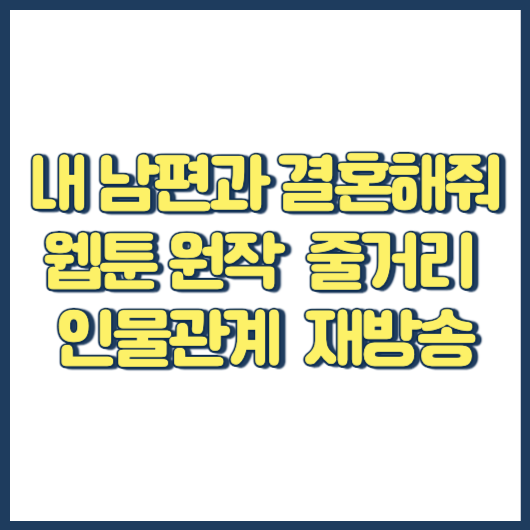 내 남편과 결혼해줘 웹툰 웹소설 원작 줄거리 인물관계 결말 재방송