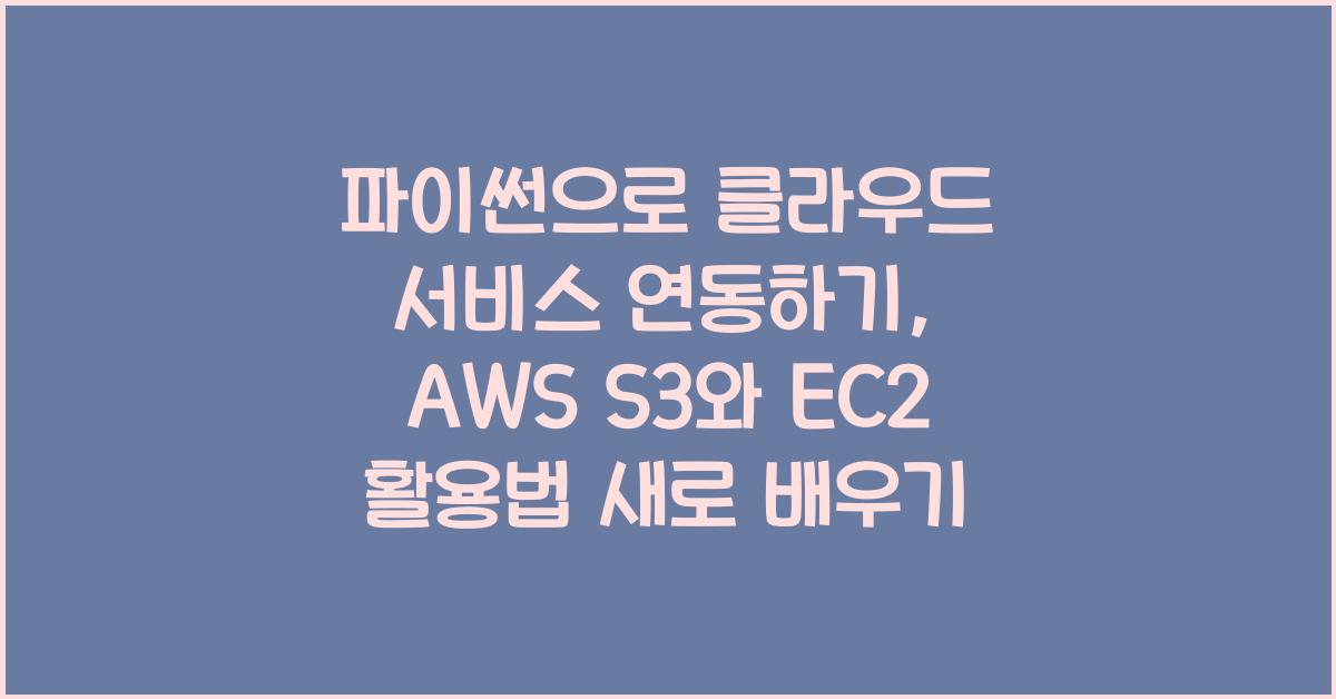 파이썬으로 클라우드 서비스 연동하기 Aws S3와 Ec2 활용법 새로 배우기
