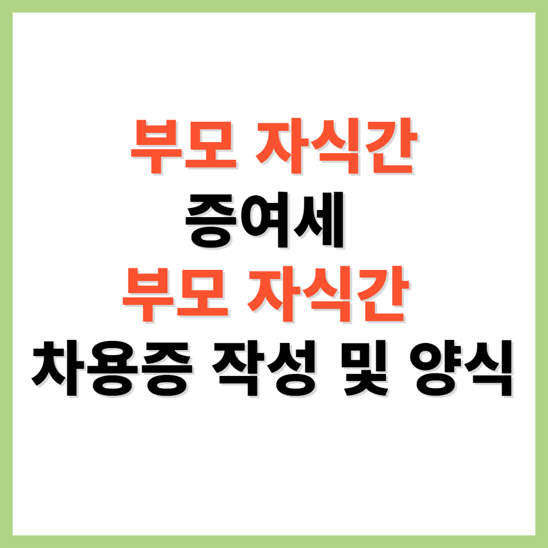 부모 자식 증여세 및 부모 자식 차용증 작성 한방에 알아보기