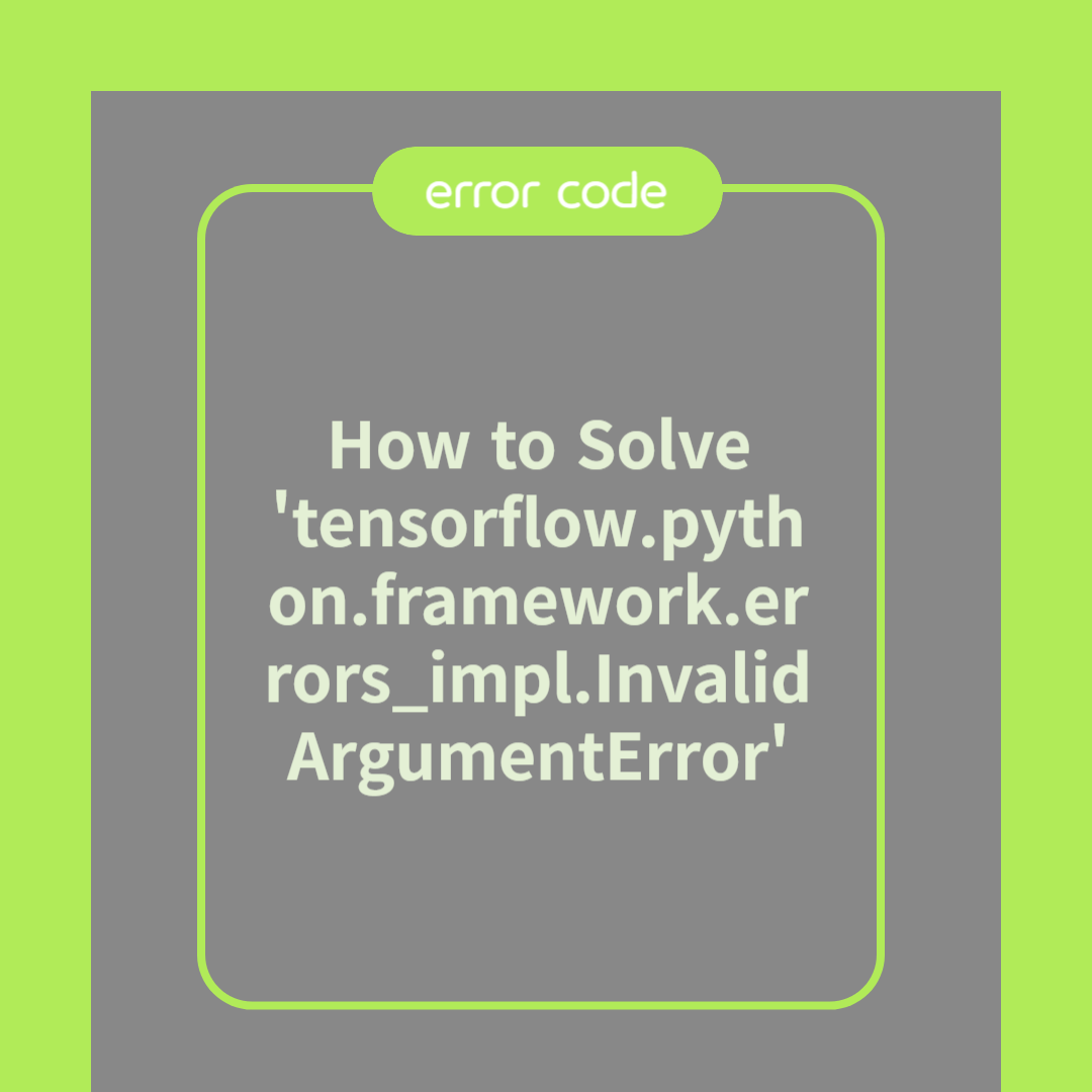 How to Solve 'tensorflow.python.framework.errors_impl.InvalidArgumentError'