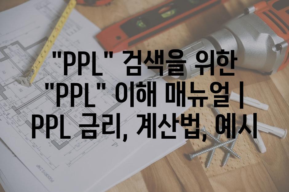 "PPL" 검색을 위한 "PPL" 이해 매뉴얼 | PPL 금리, 계산법, 예시