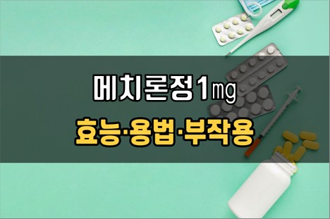 메치론정1mg 복용 전 체크사항 3가지! 효능·효과, 복용법, 주의사항(부작용)