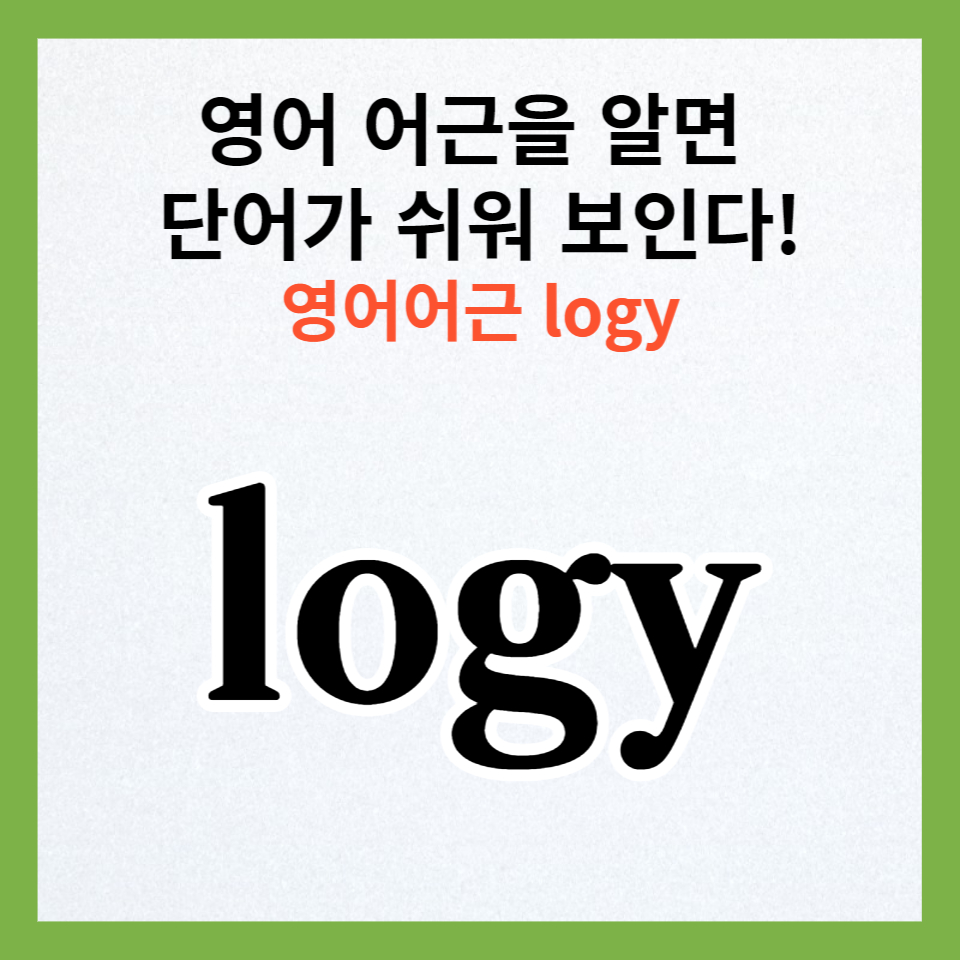 영어 어근으로 단어 배우기 - logy