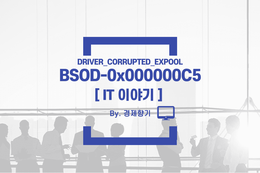 윈도우 블루스크린 오류 코드 0x000000C5: DRIVER_CORRUPTED_EXPOOL 원인 및 해결 방법