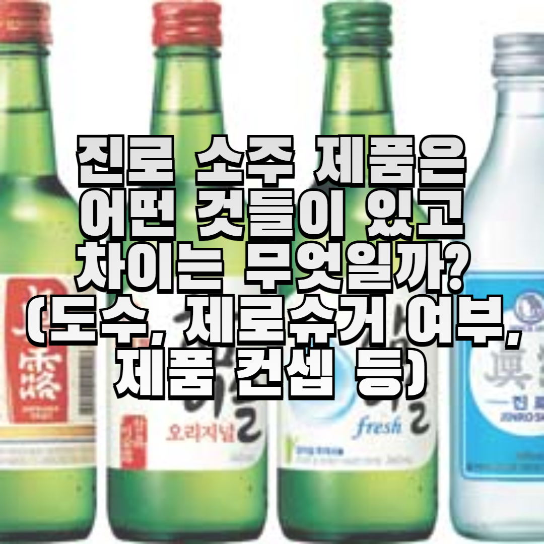 진로 소주 제품은 어떤 것들이 있고 차이는 무엇일까 도수 제로슈거 여부 제품 컨셉 등