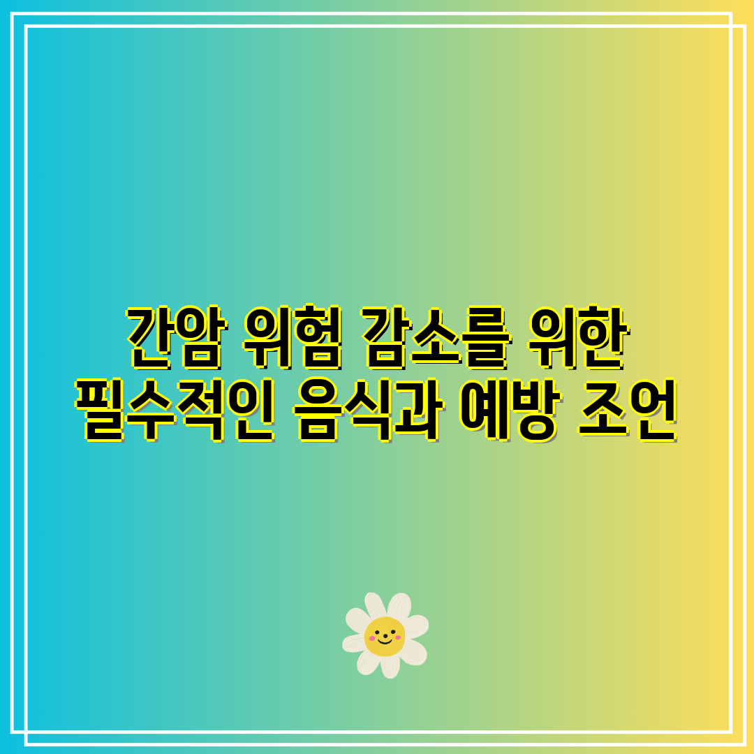 간암 위험 감소를 위한 필수적인 음식과 예방 조언