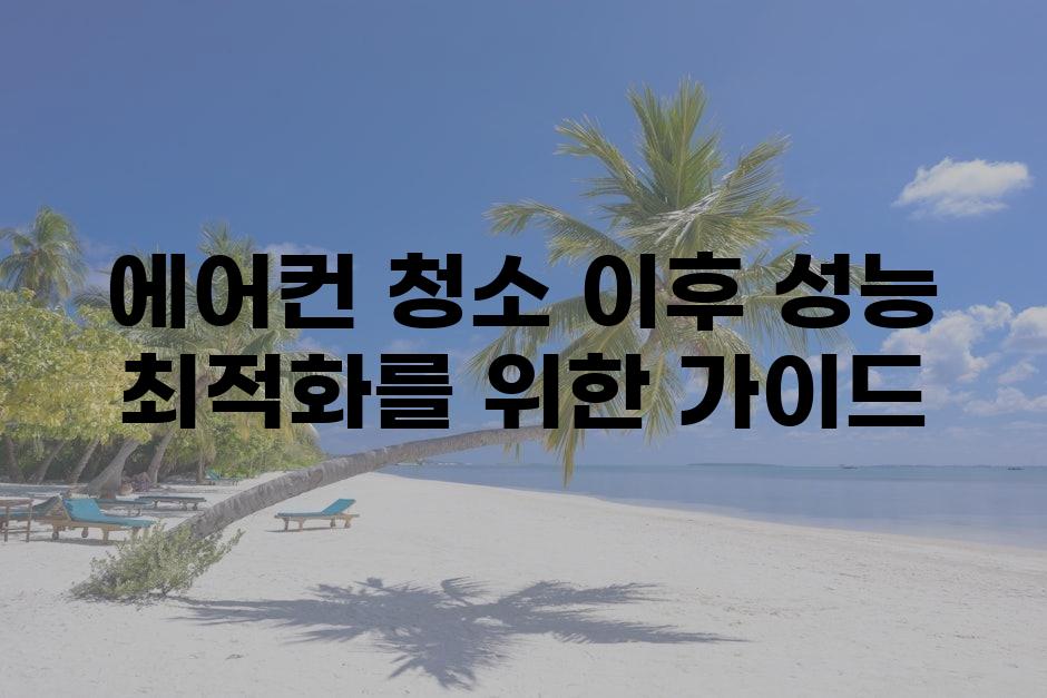 에어컨 청소 이후 성능 최적화를 위한 가이드
