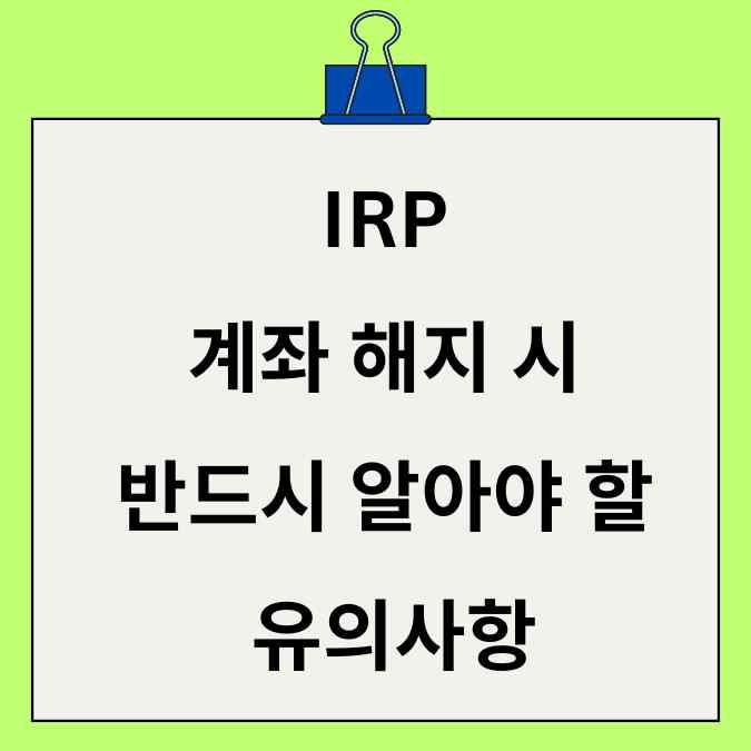 Irp 개인형 퇴직연금 계좌 해지 시 반드시 알아야 할 유의사항