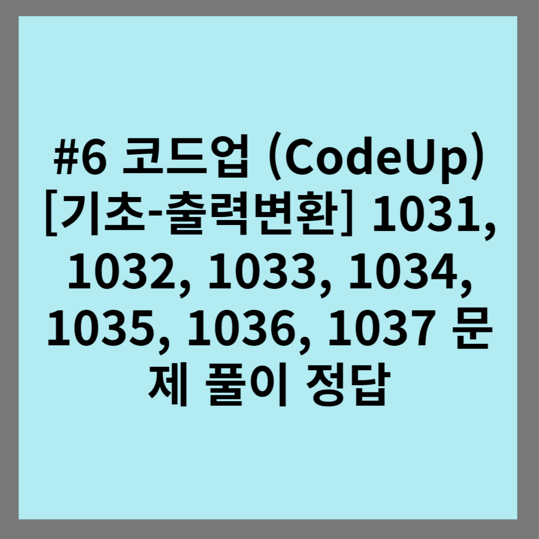 #6 코드업 (CodeUp) [기초-출력변환] 1031, 1032, 1033, 1034, 1035, 1036, 1037 문제 풀이 정답