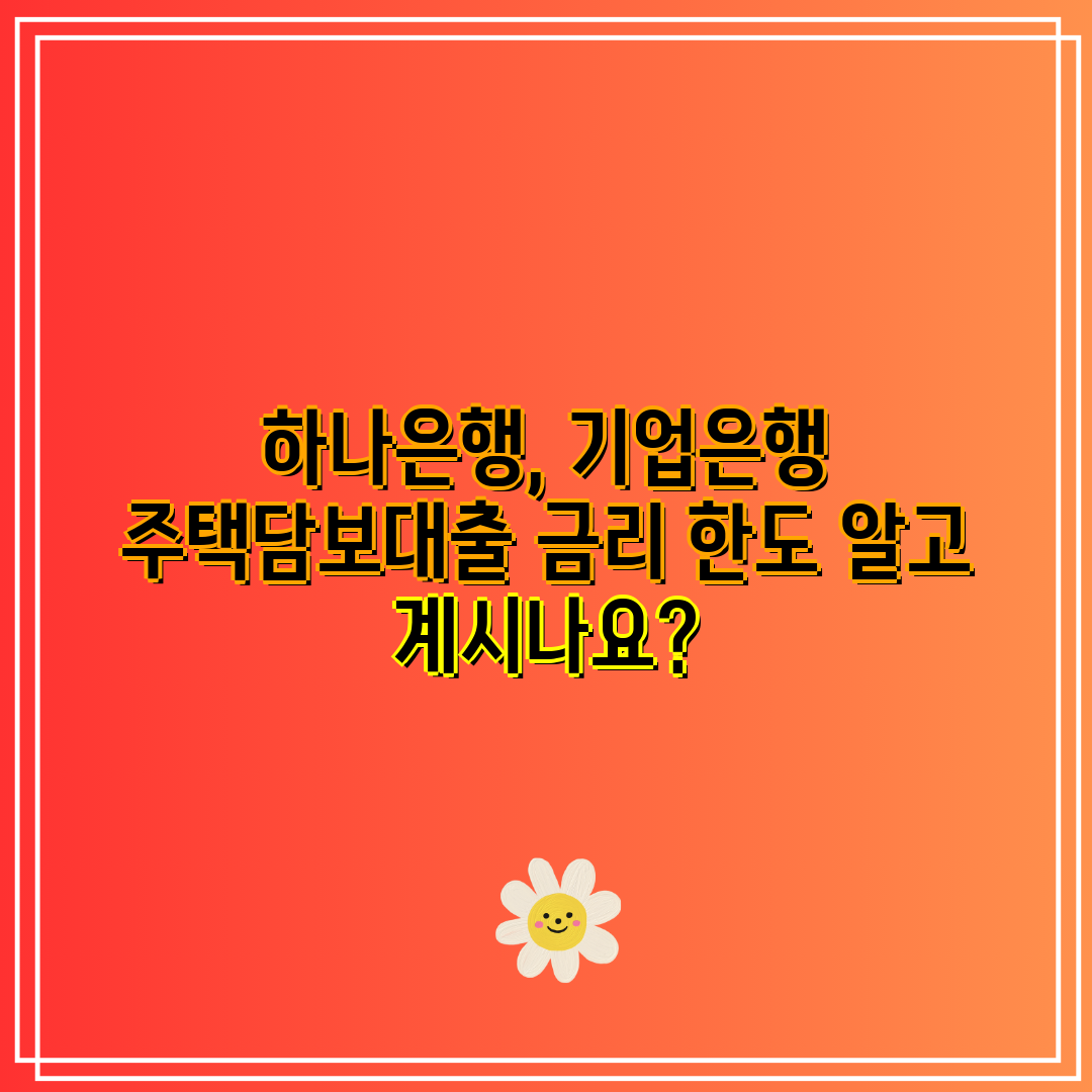 하나은행, 기업은행 주택담보대출 금리 한도 알고 계시나요?