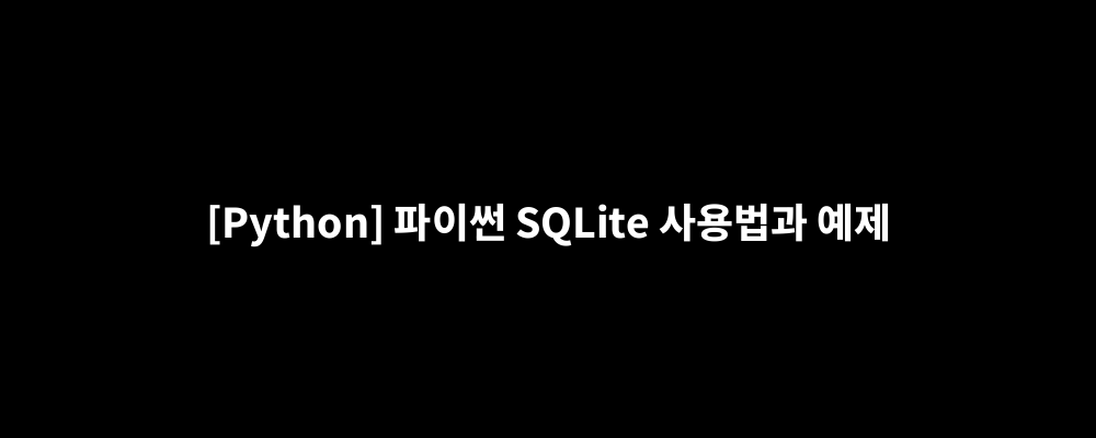 [Python] 파이썬 SQLite 사용법과 예제