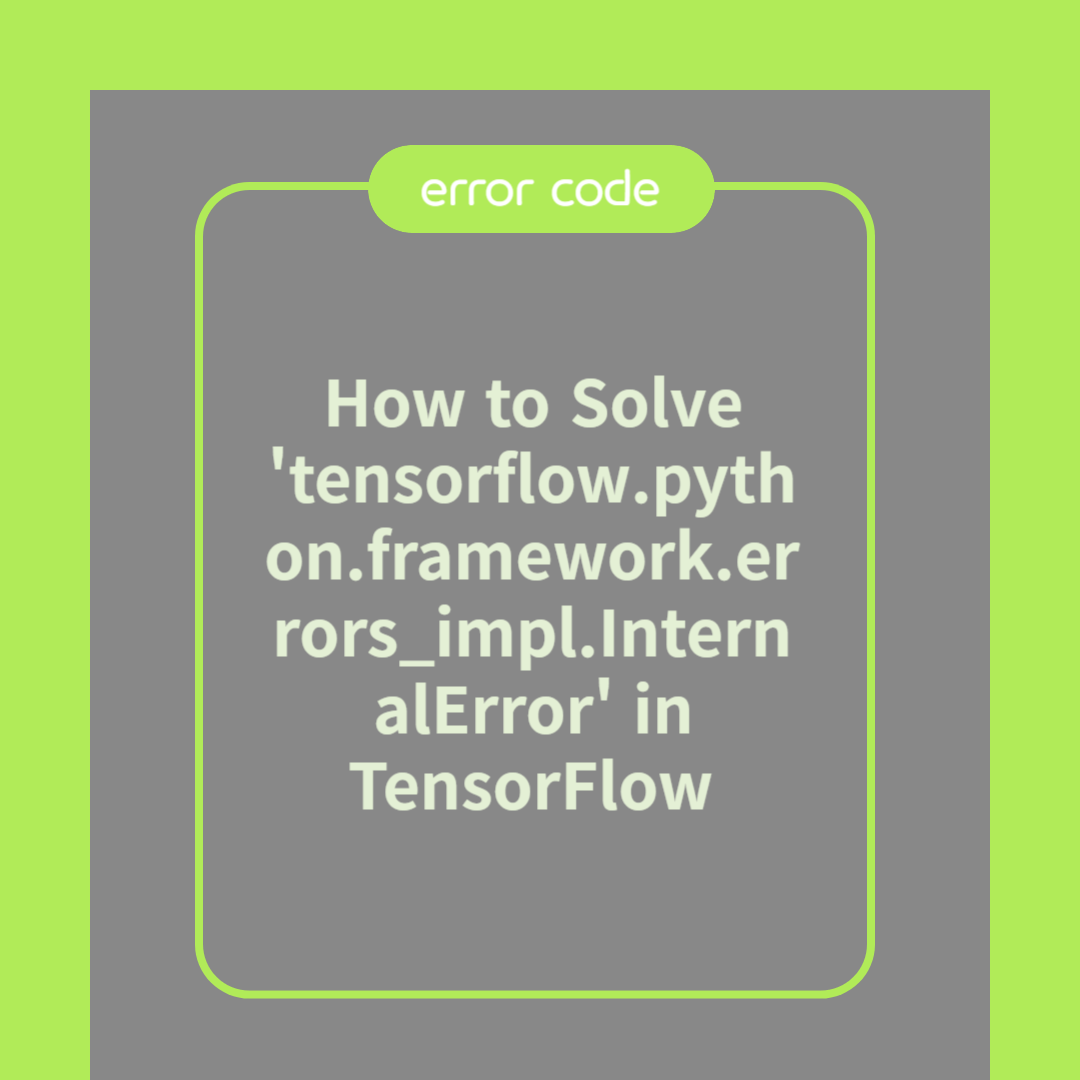 How to Solve 'tensorflow.python.framework.errors_impl.InternalError' in TensorFlow