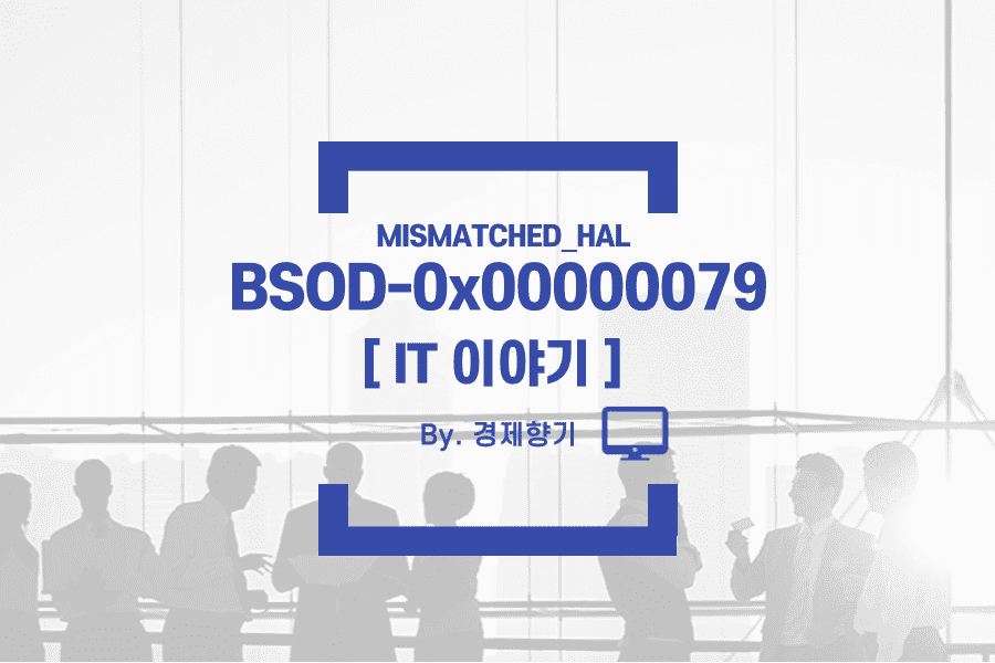 윈도우 블루스크린 오류 코드 0x00000079: MISMATCHED_HAL 원인/해결방법