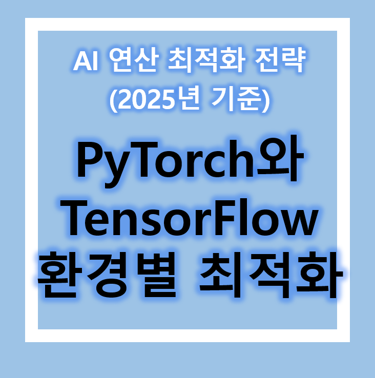 PyTorch와 TensorFlow 환경별 AI 연산 최적화 전략 (2025년 기준)