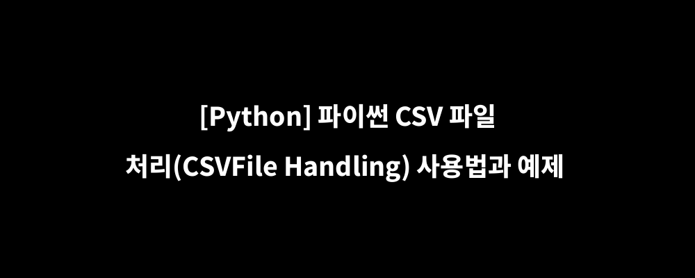 [Python] 파이썬 CSV 파일 처리(CSV File Handling) 사용법과 예제