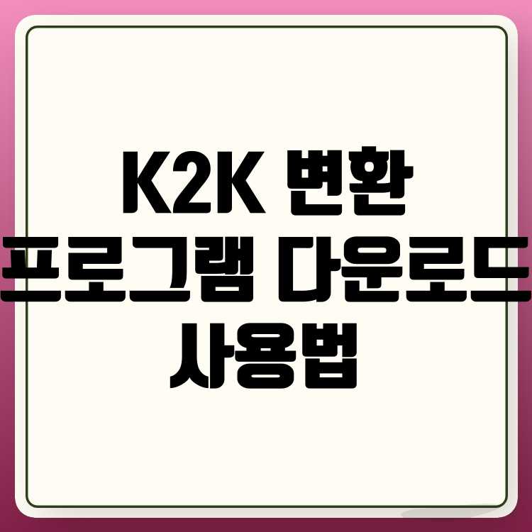 k2k 변환 프로그램 K2K33 Final 다운로드 및 사용법 완벽 가이드