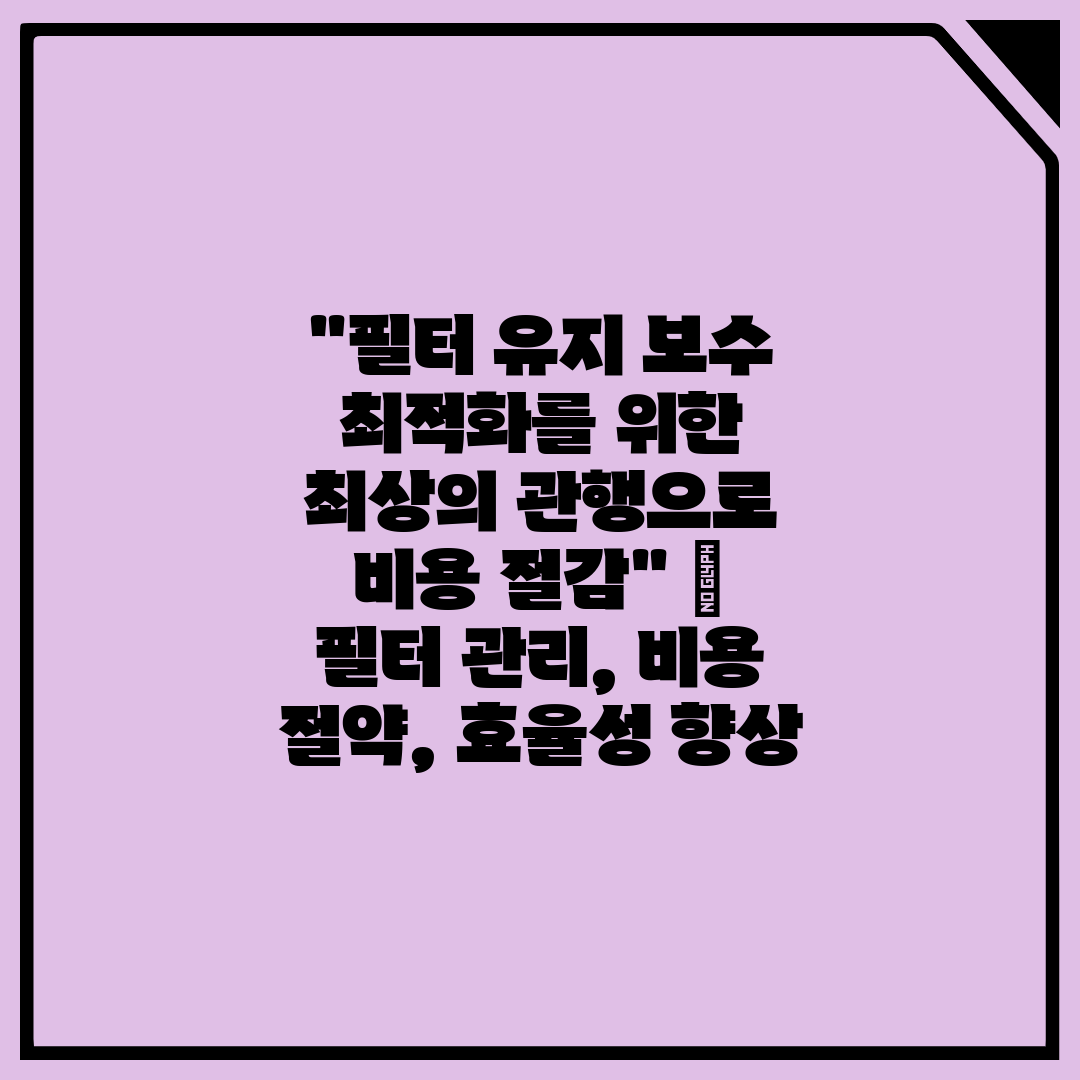 필터 유지 보수 최적화를 위한 최상의 관행으로 비용 절감 필터 관리 비용 절약 효율성 향상