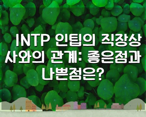 Intp 인팁의 직장상사와의 관계 좋은점과 나쁜점은