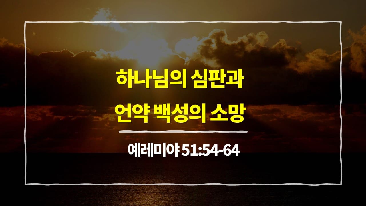 예레미야 51장 54절 64절 하나님의 심판과 언약 백성의 소망 매일성경 큐티 10분 새벽설교