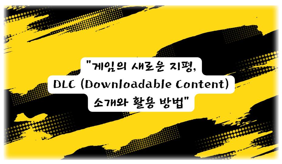 "알아보죠. 게임 세계 새로운 지평, DLC (Downloadable Content) 소개와 활용 방법 뭘까?"
