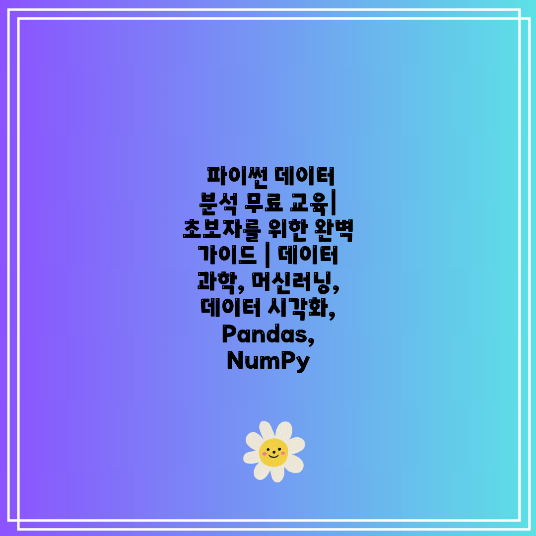 파이썬 데이터 분석 무료 교육 초보자를 위한 완벽 가이드 데이터 과학 머신러닝 데이터 시각화 Pandas Numpy