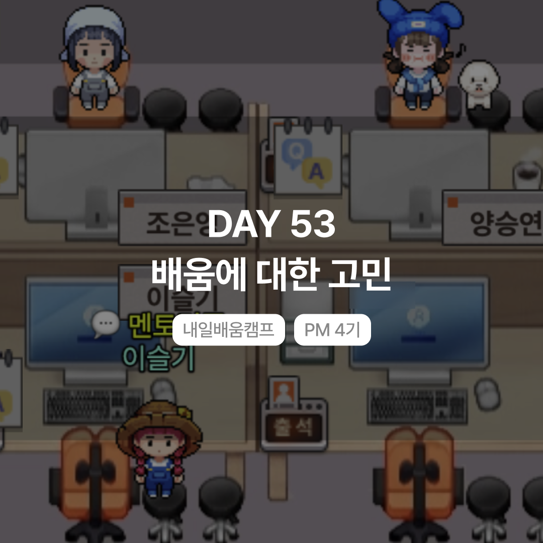 [내일배움캠프 PM 4기] 53일차 - 배움에 대한 고민